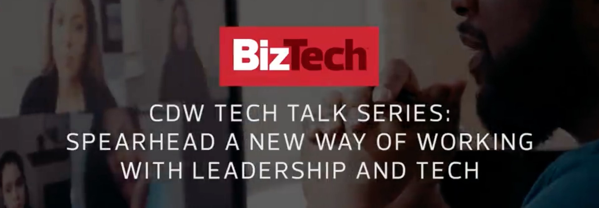 CDW Tech Talk Series: Spearhead a New Way of Working with Leadership and Tech | BizTech Magazine